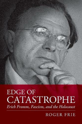 Edge of Catastrophe: Erich Fromm, Fascism, and the Holocaust by Roger ...