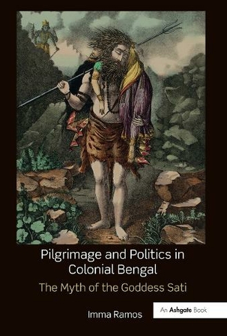 Pilgrimage and Politics in Colonial Bengal: The Myth of the Goddess ...